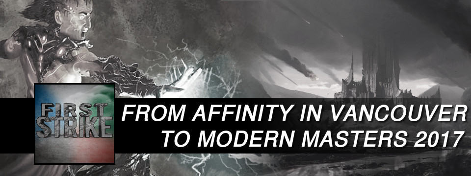 First Strike #15 - From Affinity in Vancouver to Modern Masters 2017 ...